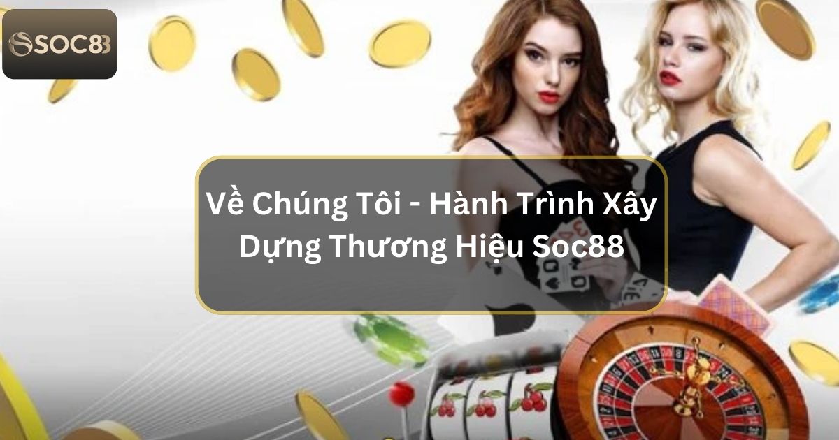 Về Chúng Tôi - Hành Trình Xây Dựng Thương Hiệu Soc88
